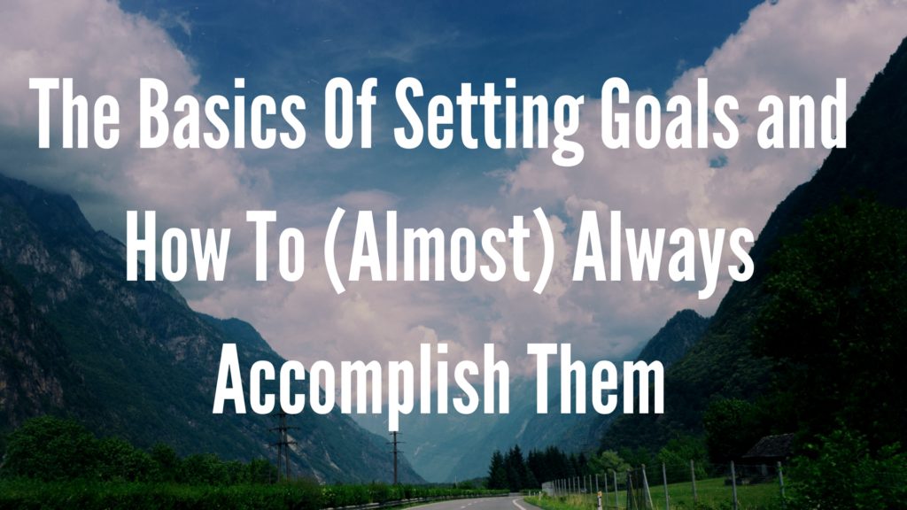 The Basics Of Setting Goals and How To (Almost) Always Accomplish Them ...